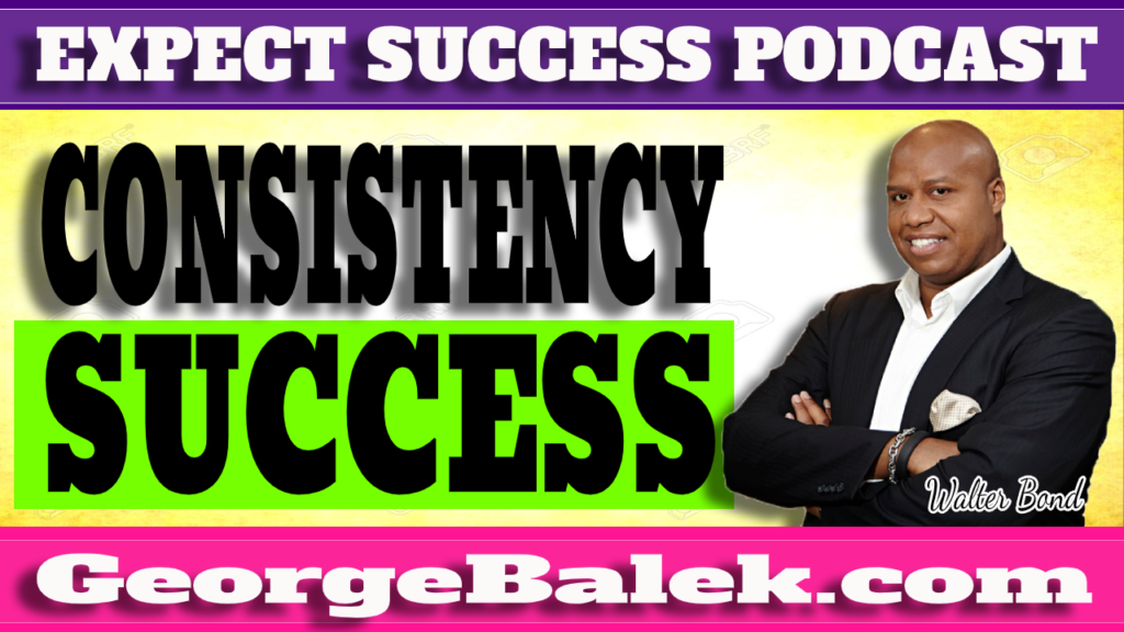 Walter Bond - Consistency is Key to Success! - georgebalek.com